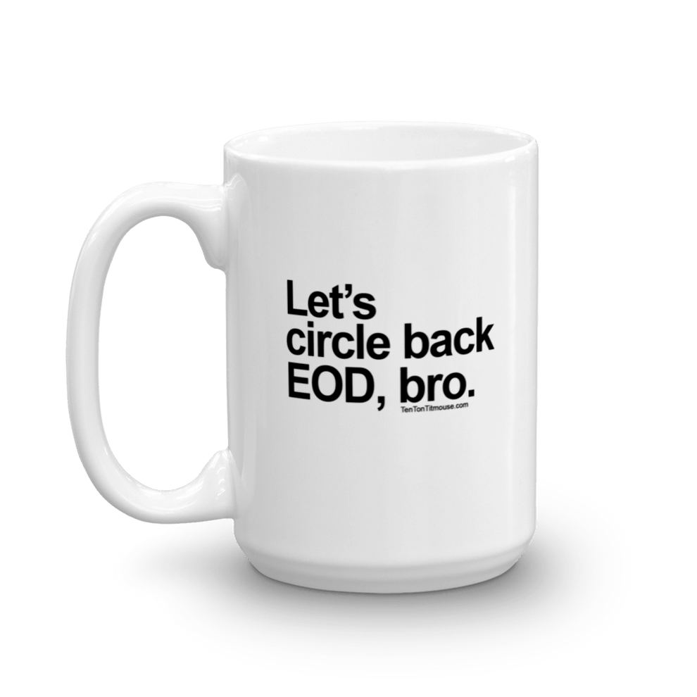 Circle Back EOD, Bro Mug – Ten Ton Titmouse