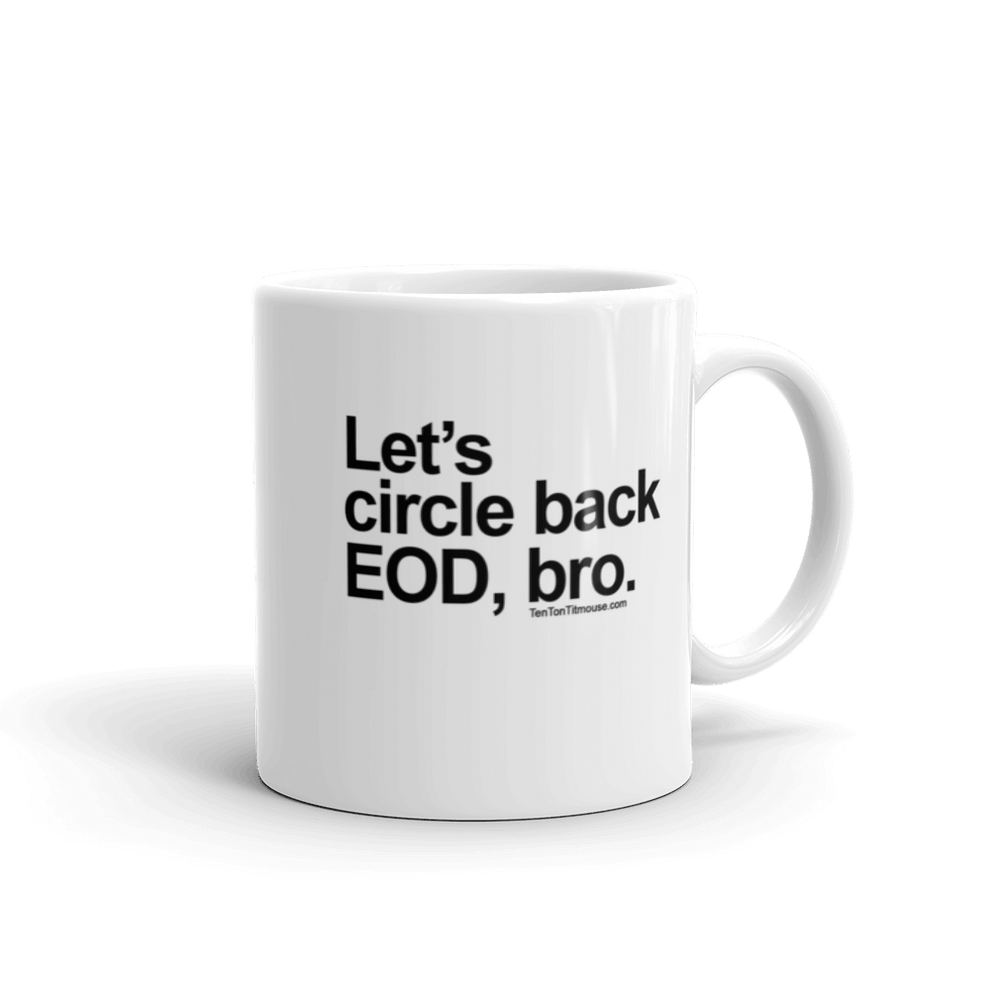 Circle Back EOD, Bro Mug – Ten Ton Titmouse